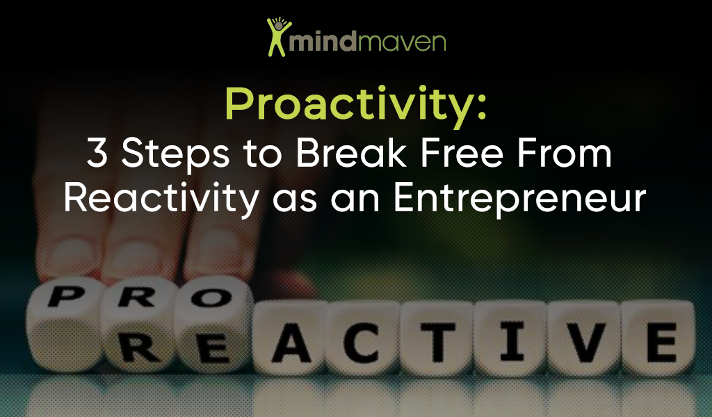 Proactivity: 3 Steps to Break Free From Reactivity as an Entrepreneur ...