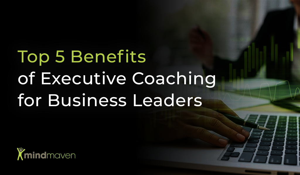 Top 5 Benefits of Executive Coaching for Business Leaders - Mindmaven